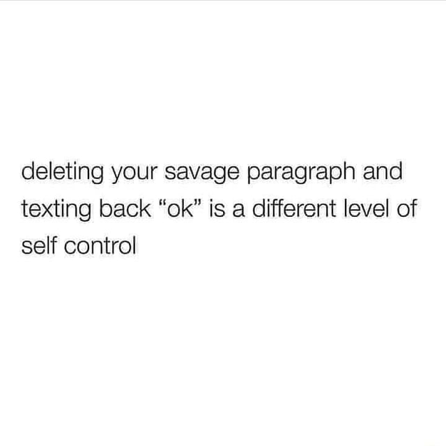 Deleting your savage paragraph and texting back "ok" is a different ...