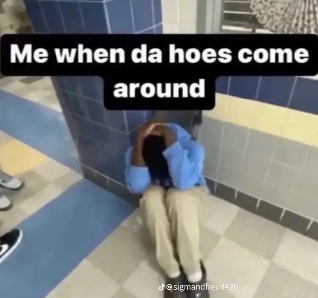 Me when da hoes come around - iFunny