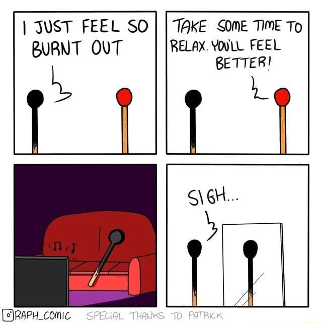 I JUST FEEL SO I TAKE QUE TIME To BURNT OUT RELAX. YOULL FEEL BETTER ...