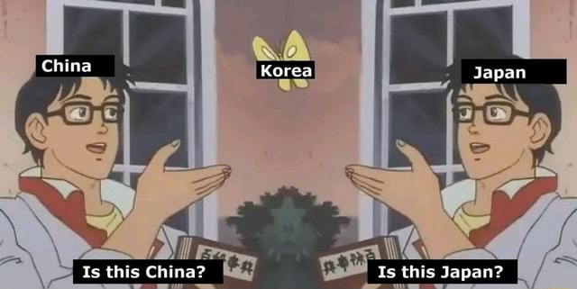 China Korea Japan Is this China? Is this Japan? - iFunny