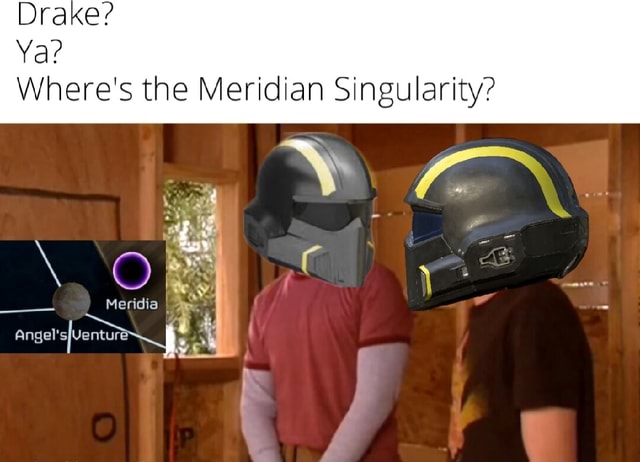 Drake? Ya? Where's the Meridian Singularity? ia An ntur - iFunny