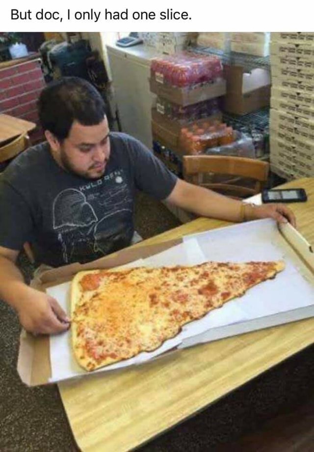But doc, I only had one slice. - iFunny