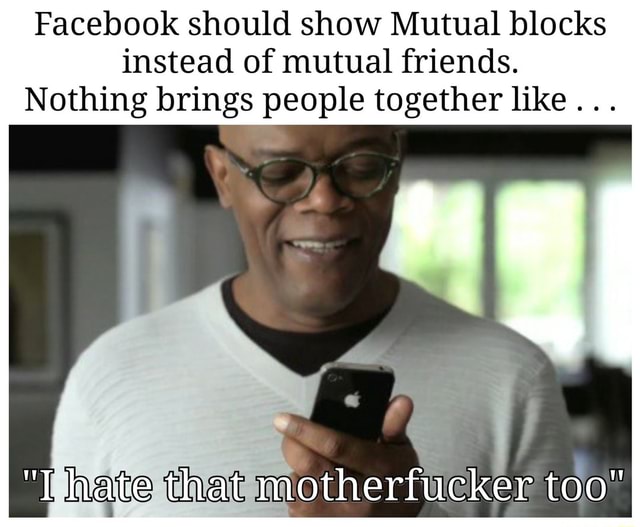Facebook should show Mutual blocks instead of mutual friends. Nothing ...
