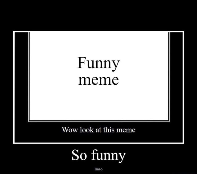 Funny meme Wow look at this meme So funny - iFunny