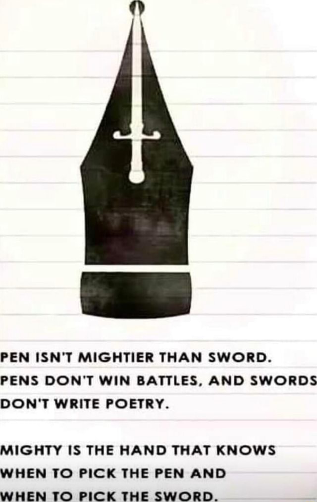 PEN ISN'T MIGHTIER THAN SWORD. PENS DON'T WIN BATTLES, AND SWORDS DON'T ...