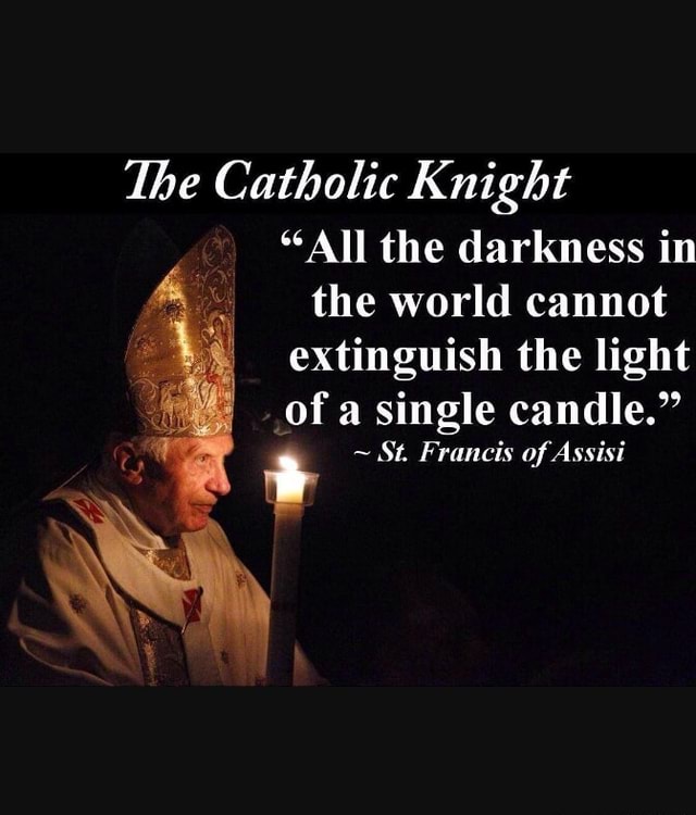 The Catholic Knight "All the darkness in the world cannot extinguish ...