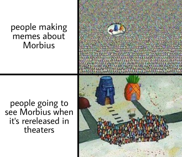 People making memes about Morbius people going to see Morbius when it's ...