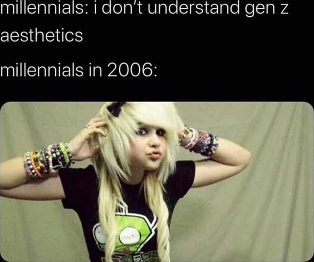 Millennials: I dont understand gen aesthetics millennials in 2006: - iFunny