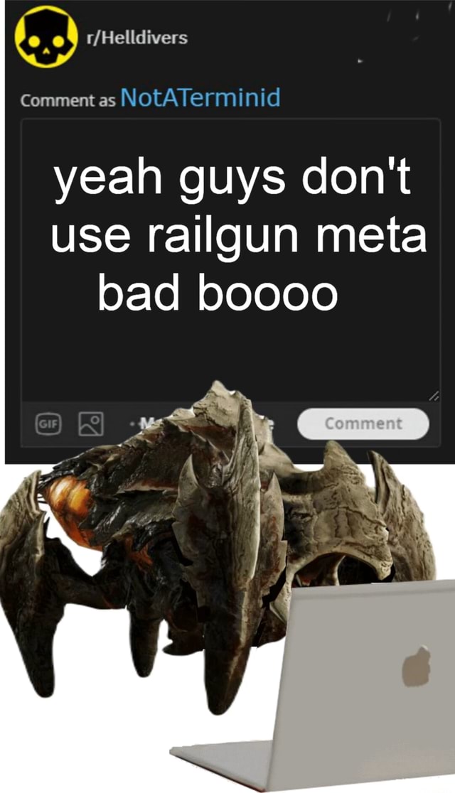 Comment as NotATerminid yeah guys don't use railgun meta bad boooo - iFunny
