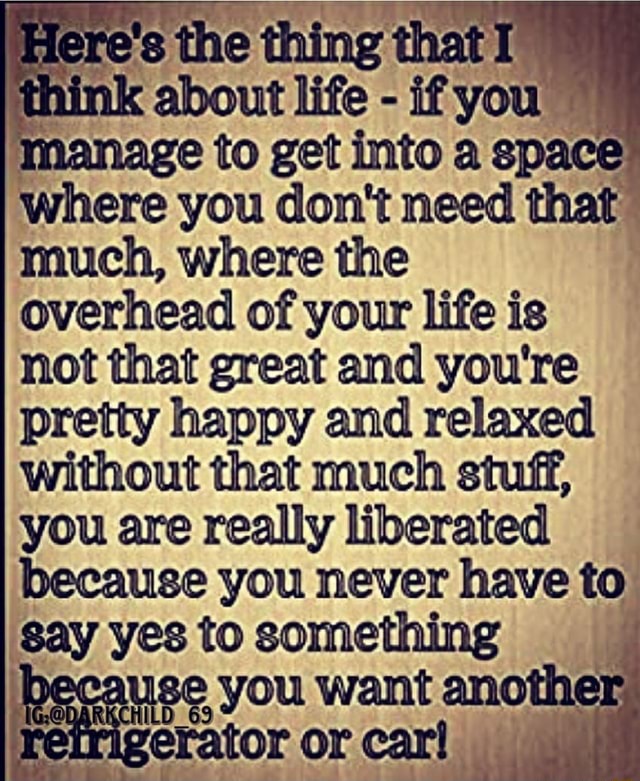 Much, where the overhead of your life is not that great and you're ...