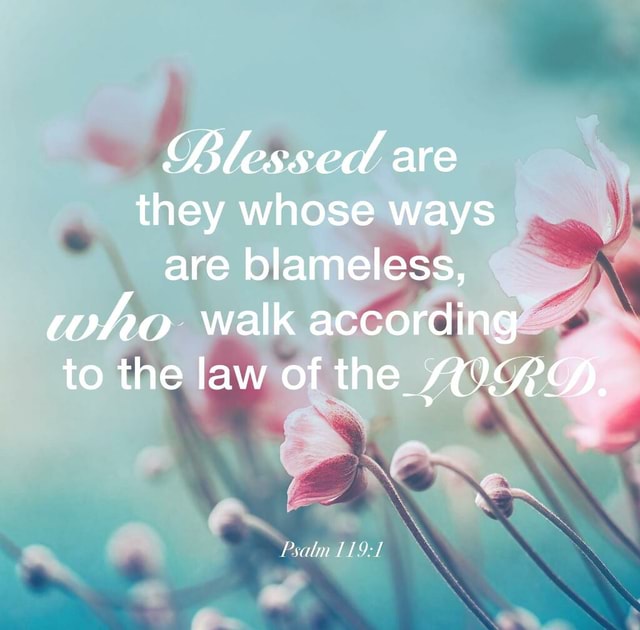 Blessed are they whose ways are blameless, who Walk according to the ...
