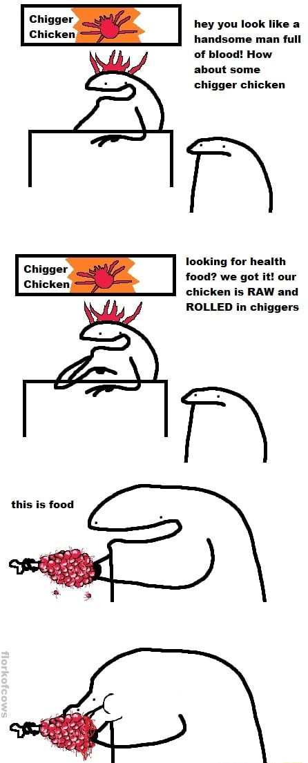 Hey you look like handsome man full of blood! How about some chigger ...