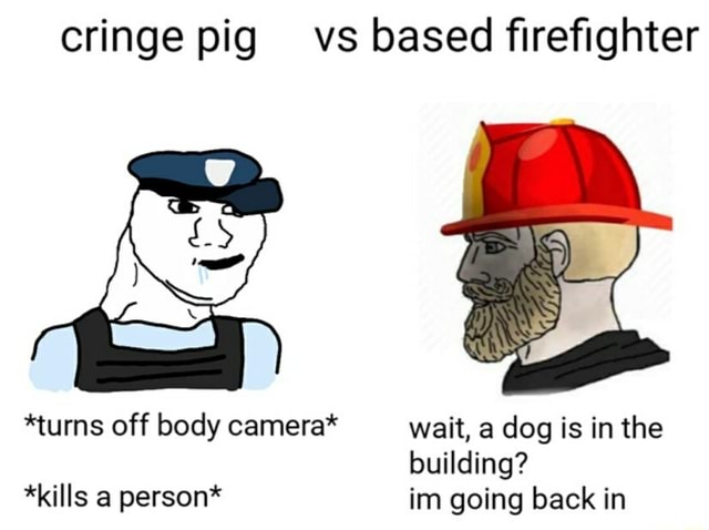 Cringe pi_ vs based firefighter *turns off body camera* wait, a dog is ...