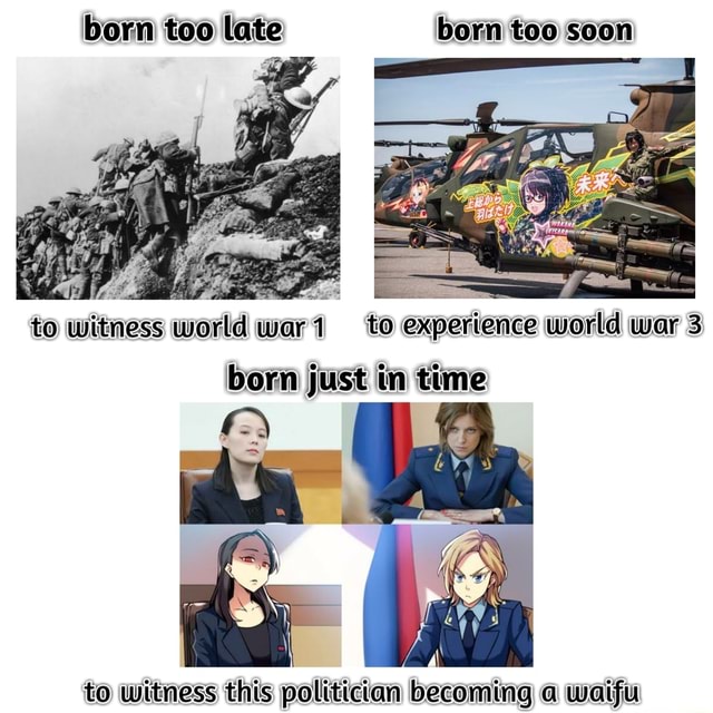 You're just in time - born too late born too soon to Witness world war1 ...