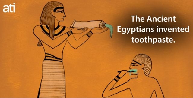 The Ancient Egyptians invented toothpaste. - iFunny