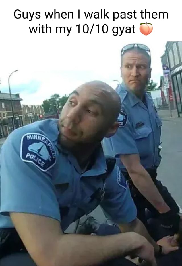 Guys when I walk past them with my gyat Po- - iFunny