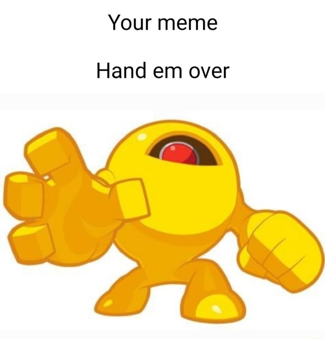 Your meme Hand em over - iFunny
