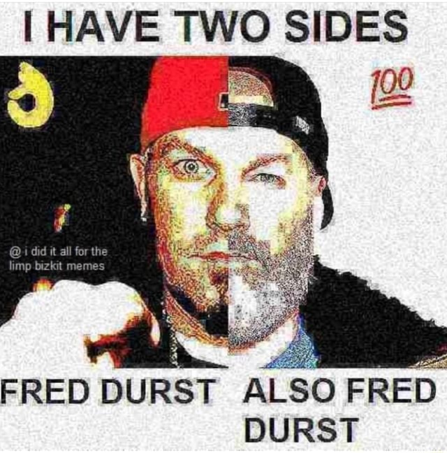 I HAVE TWO SIDES @ did it all for Uhe limp bizlat memes FRED DURST ALSO ...