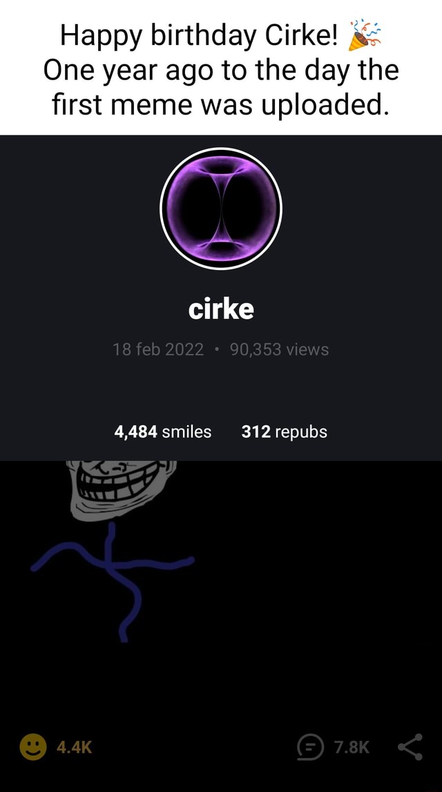 Happy birthday Cirke! One year ago to the day the first meme was ...