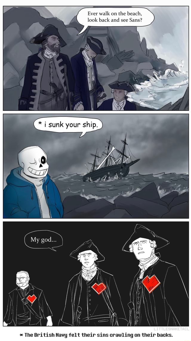 Ever walk on the beach, look back and see Sans? sunk your ship, My god ...