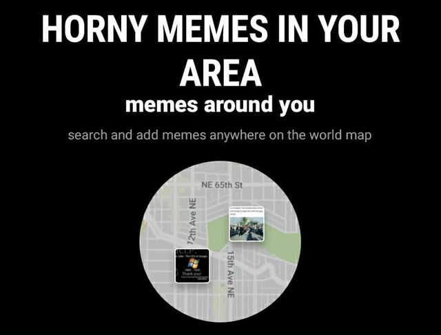 HORNY MEMES IN YOUR AREA memes around you search and add memes anywhere ...
