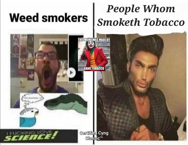People Whom Weed smokers Smoketh Tobacco THISMEME WAS FIADE BY GANG ...