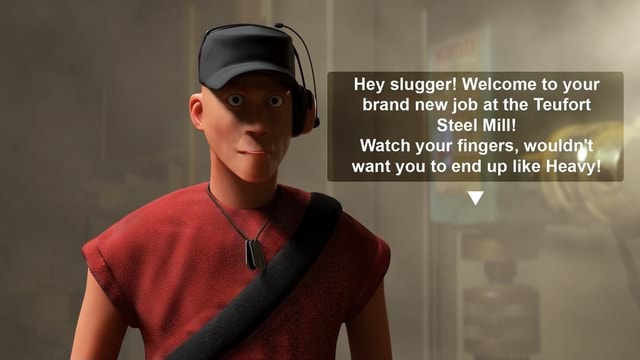 Hey slugger! Welcome to your brand new job at the Teufort Mill! Steel ...