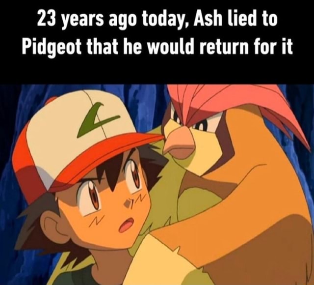 23 years ago today, Ash lied to Pidgeot that he would return for it ...