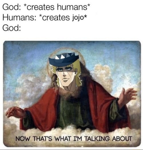 God: *creates humans* Humans: *creates jOJ'0* God: THATS WHAT I'M TAU