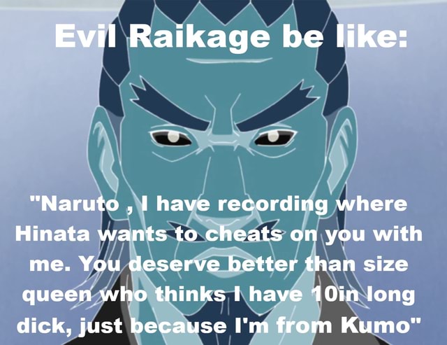 Evil Raikage be like: "Naruto , have recording where Hinata wants to ...