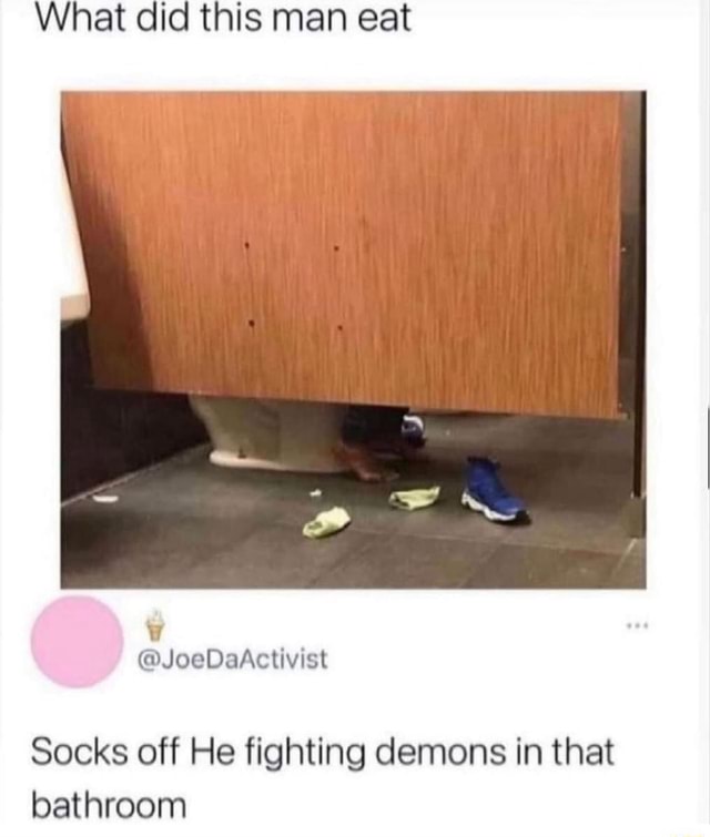 What did this man eat Socks off He fighting demons in that bathroom ...