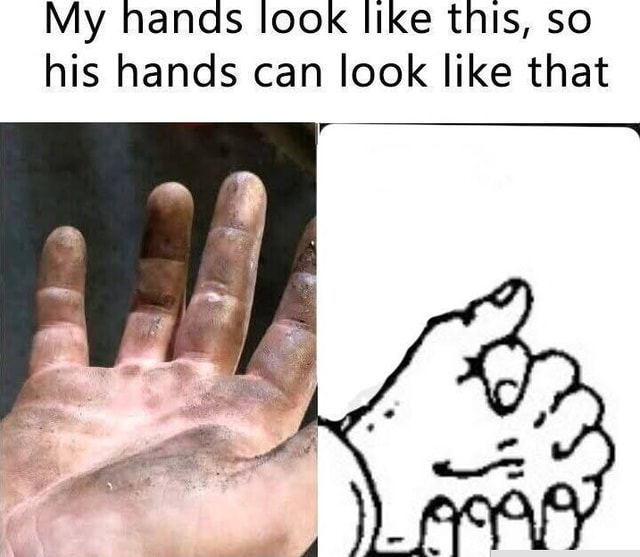 My hands look like this, so his hands can look like that - iFunny