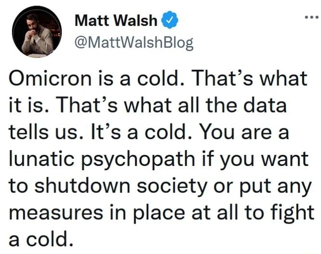 Matt Walsh @MattWalshBlog Omicron is a cold. That's what it is. That's ... Matt Walsh @MattWalshBlog Omicron is a cold. That's what it is. That's ...