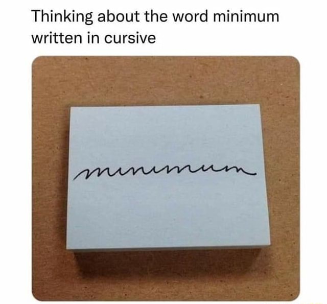 Thinking About The Word Minimum Written In Cursive Ifunny