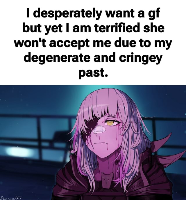 I desperately want a of but yet I am terrified she won't accept me due ...