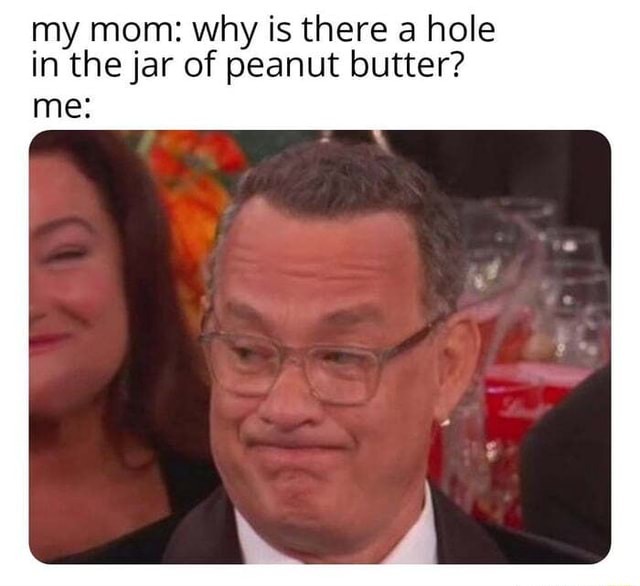 My Mom Why Is There A Hole In The Jar Of Peanut Butter IFunny my-mom-why-is-there-a-hole-in-the-jar-of-peanut-butter-ifunny