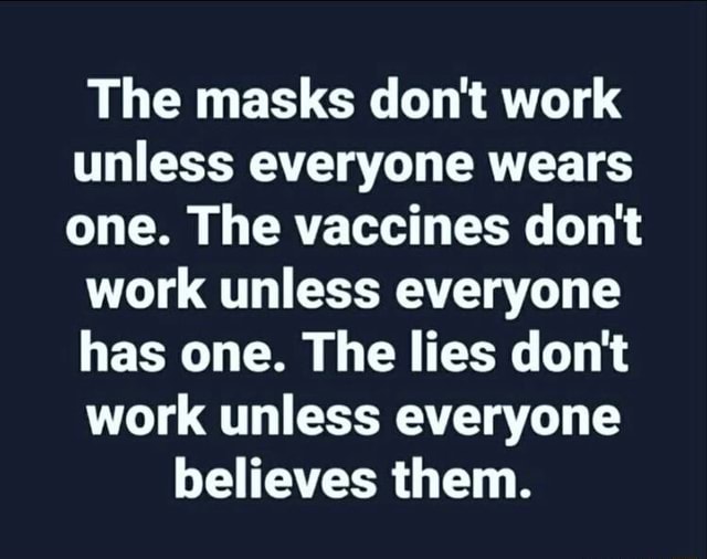 The masks don't work unless everyone wears one. The vaccines don't work ...