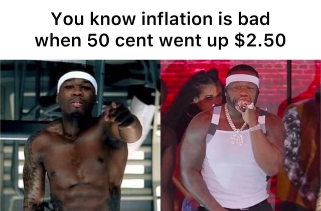 You know inflation is bad when 50 cent went up $2.50 AN - iFunny