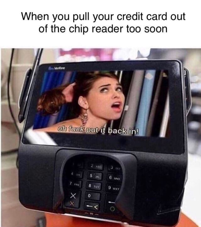 When you pull your creort card out of the chip reader too soon - iFunny