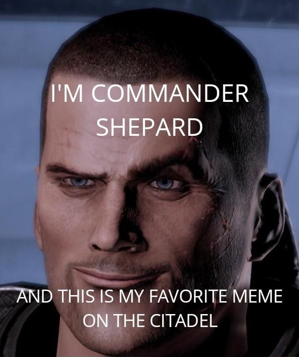 I'M COMMANDER SHEPARD AND THIS IS MY FAVORITE MEME ON THE CITADEL - iFunny