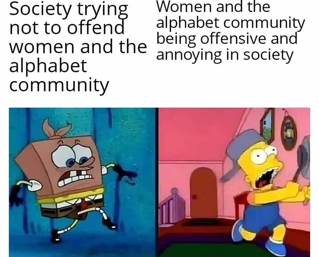 Society tryin Women and the not women and the alphabet community ...