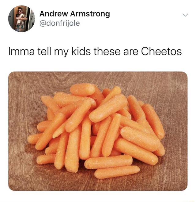 Imma tell my kids these are Cheetos - iFunny