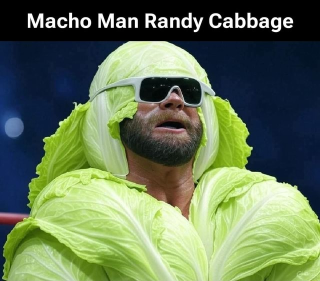 Macho Man Randy Cabbage - iFunny