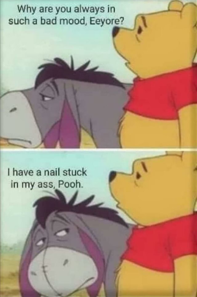 Such a bad mood, Eeyore? Why are you always in I have a nail stuck in ...