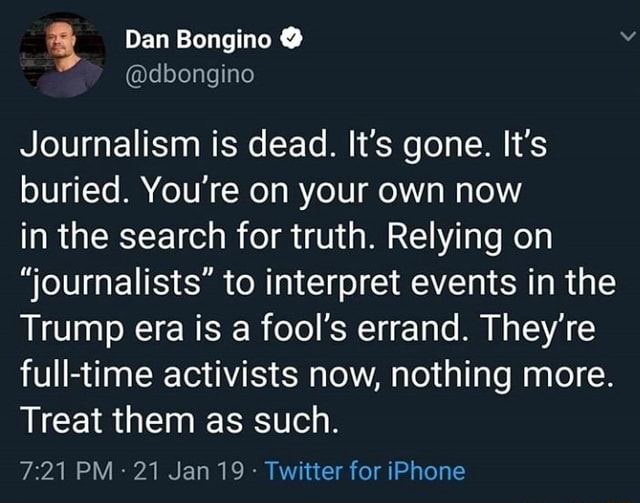 Journalism is dead. It's gone. It's buried. You're on your own now in ...