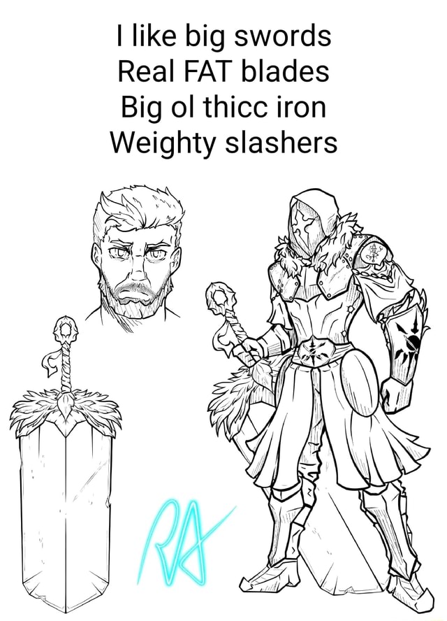 Like big swords Real FAT blades Big ol thicc iron Weighty slashers - iFunny