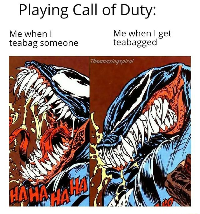 Playing Call of Duty: Me when I Me when I get teabag someone teabagged ...