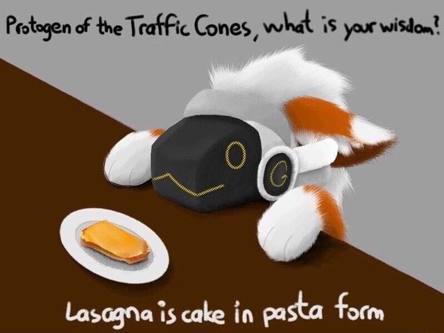 Protogen of the Traffic Cones, what is your wisdom? Lasagna is cake in ...