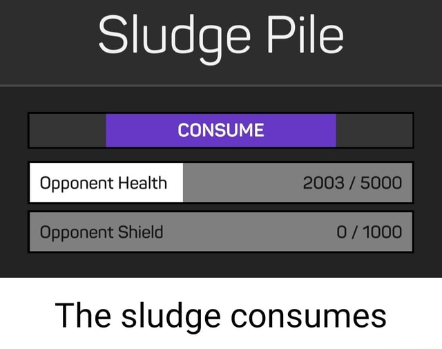 Sludge Pile CONSUME Opponent Health I Shield The sludge consumes - iFunny