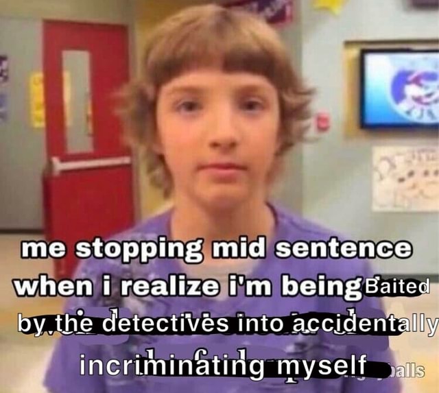 Me stopping mid sentence when i realize iim being Baited by the ...